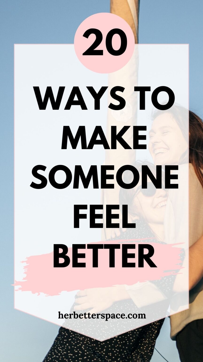 How To Make Someone Feel Better: 20 Ways To Spread Smiles